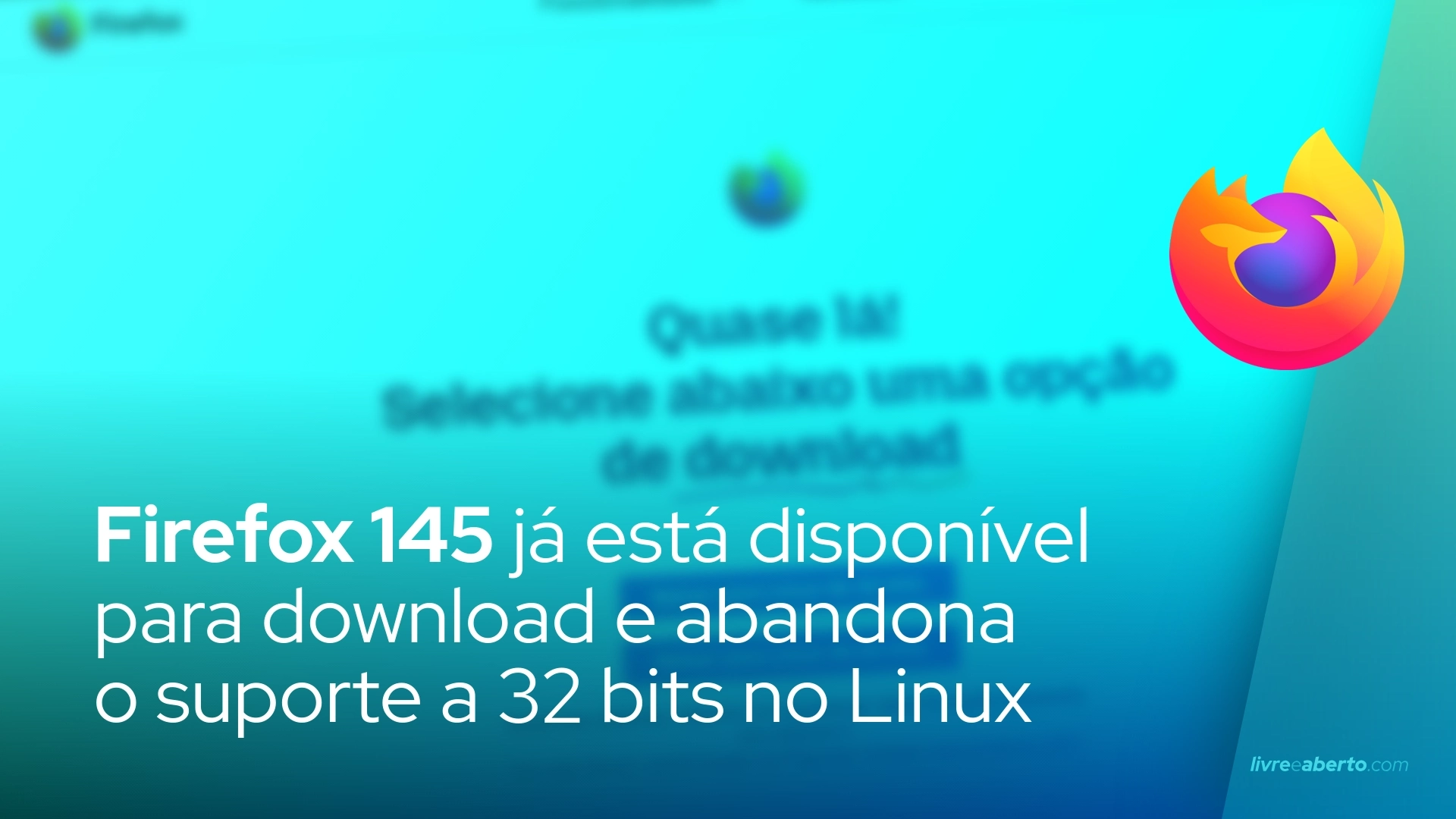 Firefox 145 já está disponível para download e abandona o suporte a 32 bits no Linux
